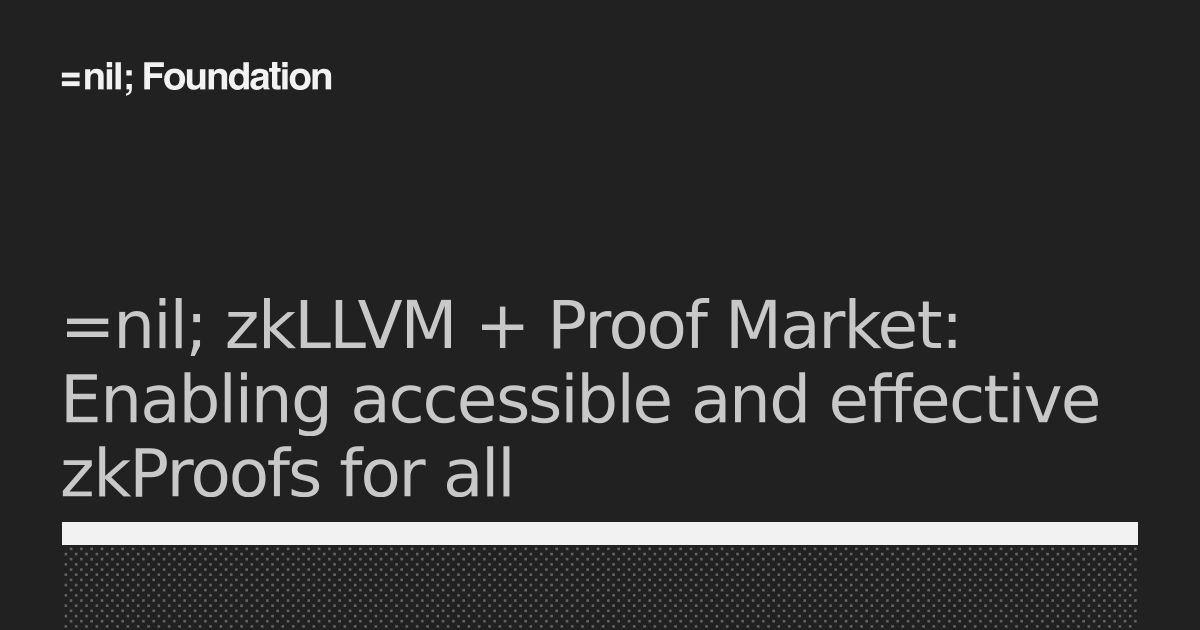 =nil; zkLLVM + Proof Market: Enabling accessible and effective zkProofs for all